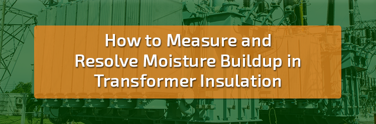 How to Measure and Resolve Moisture Buildup in Transformer Insulation